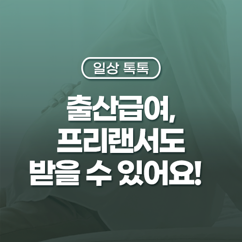 출산급여 고용보험 미가입자도 받을 수 있다 프리랜서 1인 사업자도 꼭 받으세요 네이버 블로그
