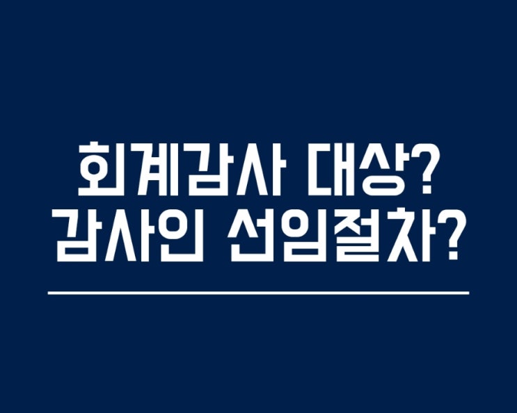 재무이슈 회계감사외부감사 대상감사인선임절차재무제표제출사업보고서제출기한 네이버 블로그