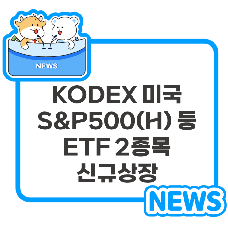 KODEX 미국S&P500(H) 등 ETF 2종목 신규상장 : 네이버 블로그