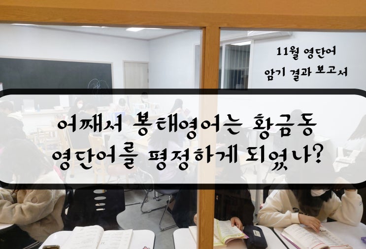 황금동 영어학원 어째서 봉태영어학원은 황금동 영어단어를 평정하게 되었을까 11월 영단어 암기 결과 보고서 네이버 블로그