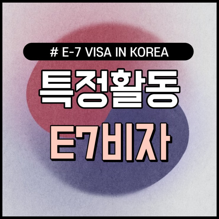 E7비자 특정활동비자로 체류자격변경 및 출입국 외국인초청 대행 행정사 사무소 네이버 블로그