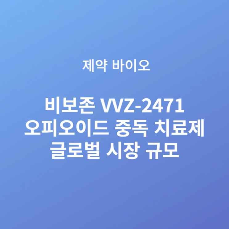 비보존 VVZ-2471 오피오이드 중독 치료제 글로벌 시장 규모는? : 네이버 블로그