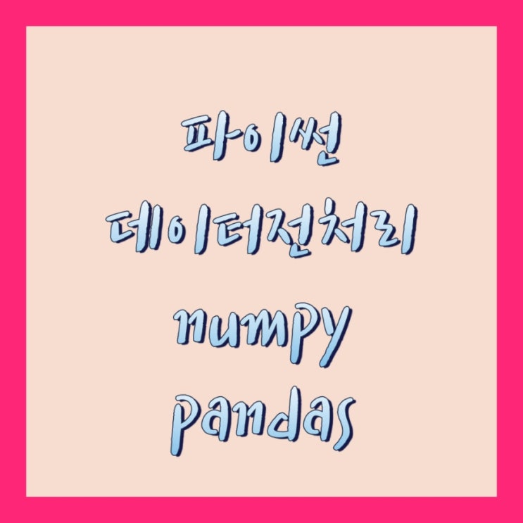 머신러닝 파이썬 데이터전처리 numpy ndarray pandas dataframe : 네이버 블로그