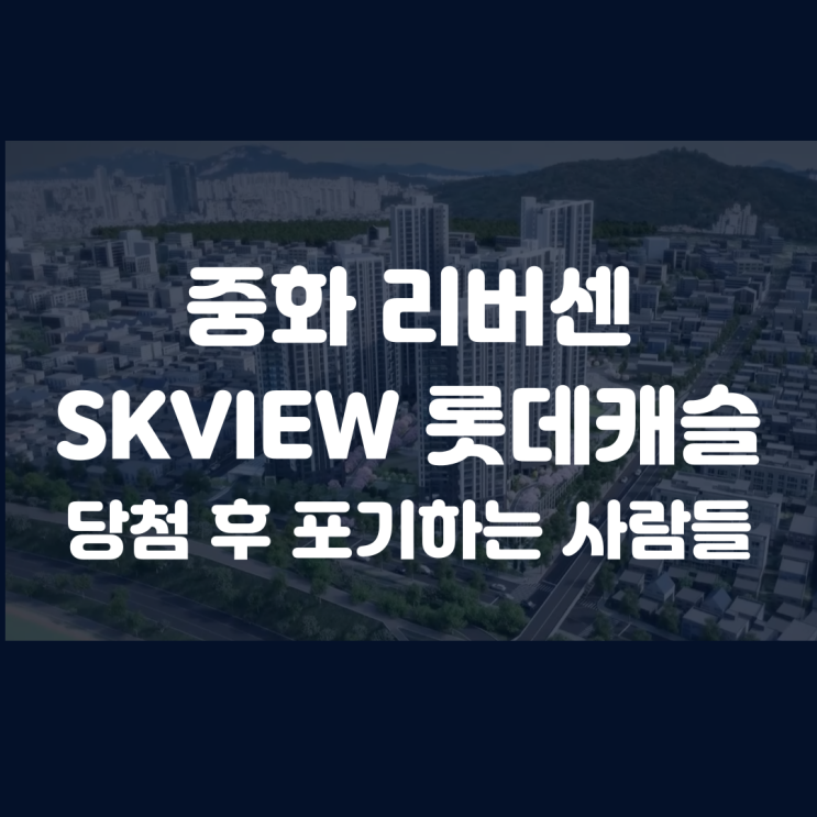 중화 리버센sk뷰롯데캐슬 당첨 후 포기하는 사람들 네이버 블로그
