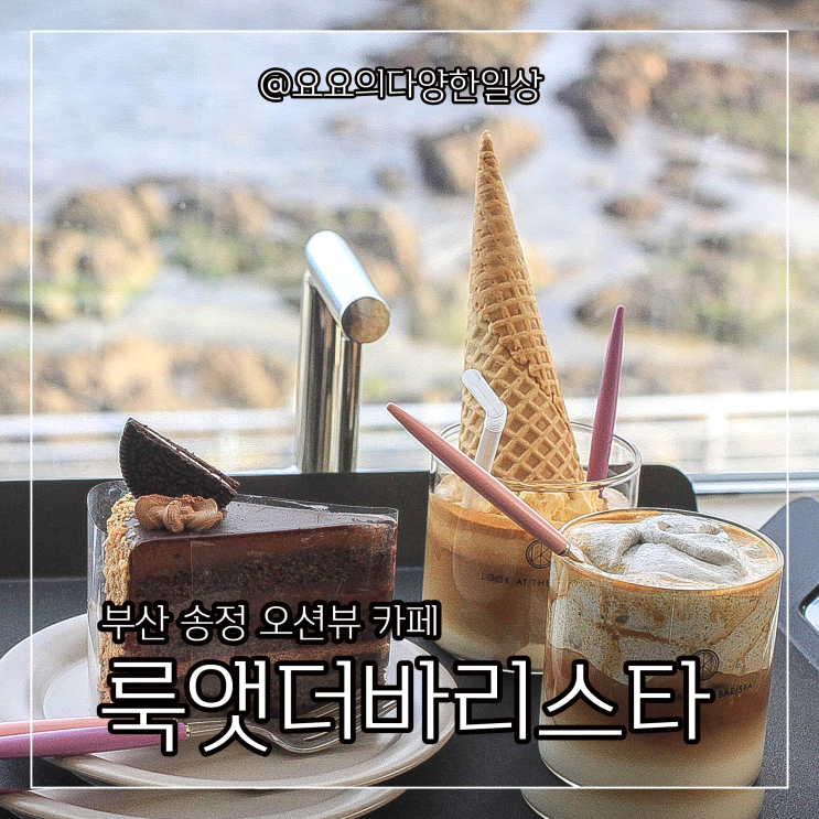 부산 송정해수욕장 오션뷰 카페 룩앳더바리스타 네이버 블로그