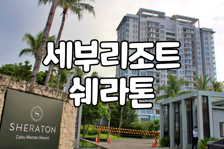 [세부 리조트] 쉐라톤(Sheraton) 세부 막탄 : 네이버 블로그