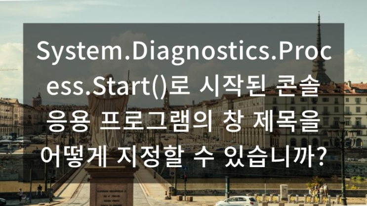 System.Diagnostics.Process.Start()로 시작된 콘솔 응용 프로그램의 창 제목을 어떻게 지정할 수 있습니까? : 네이버 블로그