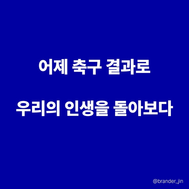 어제 축구 결과로 우리네 인생살이를 되돌아봅니다 : 네이버 블로그