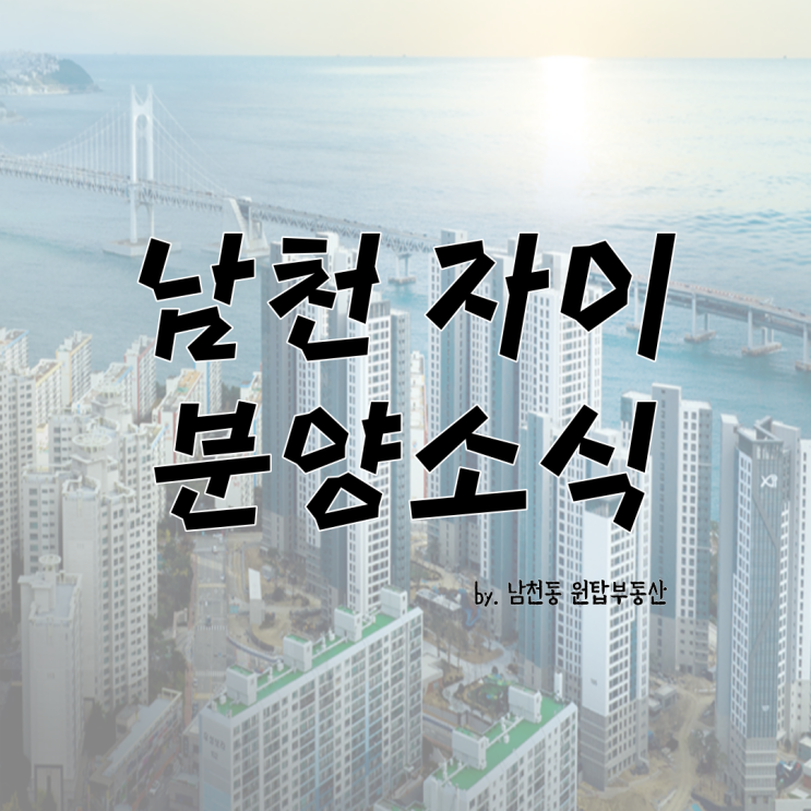 부산 수영구 삼익타워 재건축인 남천그랑자이남천헤리츠자이 분양분양소식~feat 전월세 상담 환영 네이버 블로그