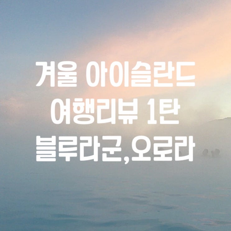 유럽여행 1월 아이슬란드 여행1케플라비크공항 블루라군 온천 레이캬비크 오로라 투어 네이버 블로그