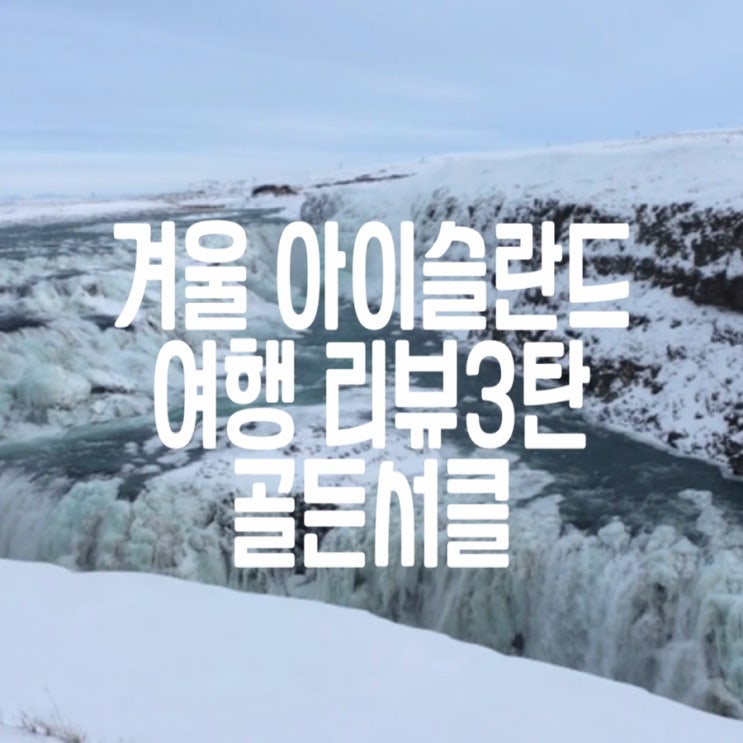 유럽여행 1월 아이슬란드 여행 3 골든서클투어fridheimar 농원 게이시르 지열공원 굴포스 폭포 싱벨리르 국립
