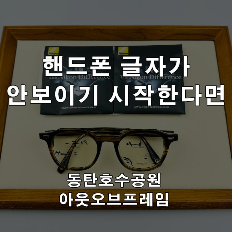 멀리는 잘보이는데 가까이 핸드폰 글자가 안보이기 시작한다면 어떤 안경을 해야 할까 동탄안경원 아웃오브프레임 네이버 블로그
