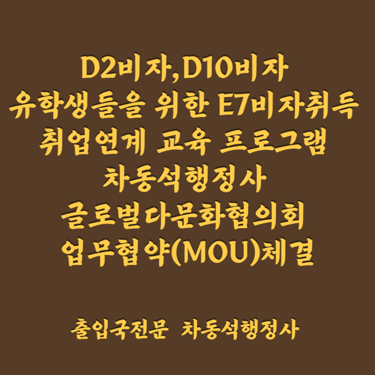 D2비자,D10비자 유학생들을 위한 E7비자취득 취업연계 교육 프로그램 차동석행정사 글로벌다문화협의회 업무협약(MOU)체결 ...