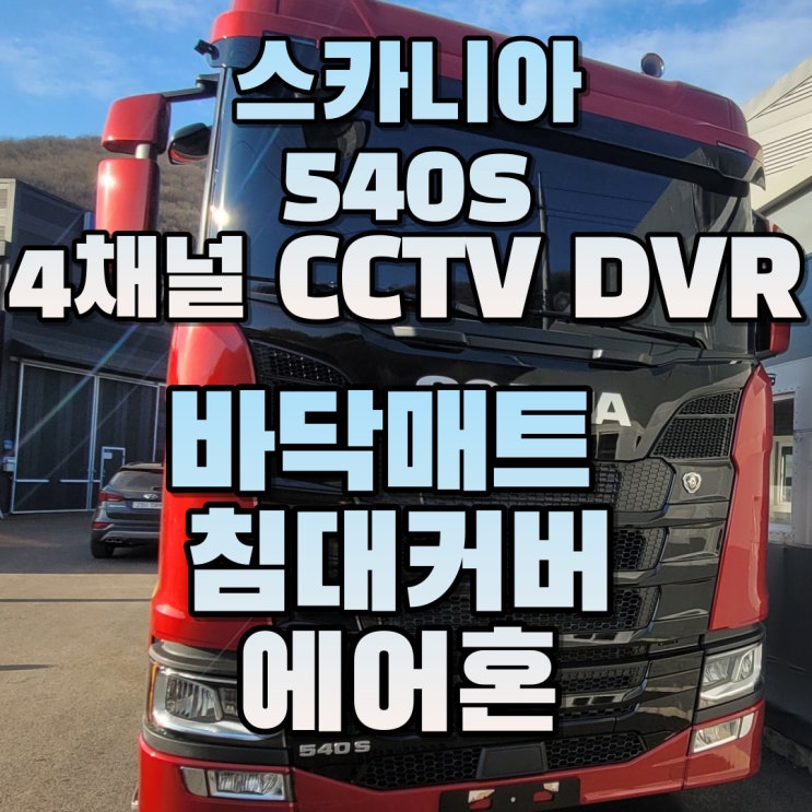스카니아540s 화물차블랙박스 화물차4채널블랙박스 바닥매트 침대커버 화물차썬팅추천 썬팅 화물차썬팅 트럭하우스 네이버 블로그