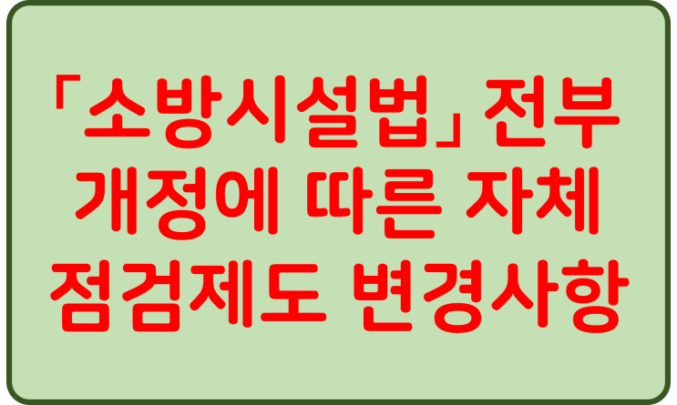 「소방시설법」 전부개정에 따른 자체점검제도 변경사항 2부 자체점검 업무처리 방법 행정사항 등 네이버 블로그