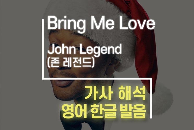 Bring Me Love - 존 레전드(John Legend) [가사 영어 한글 발음, 해석, 뜻, 번역] : 네이버 블로그