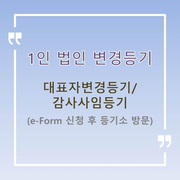 1인 법인 법인 대표자 변경등기 감사 사임 등기 E Form 신청 후 등기소 방문 네이버 블로그