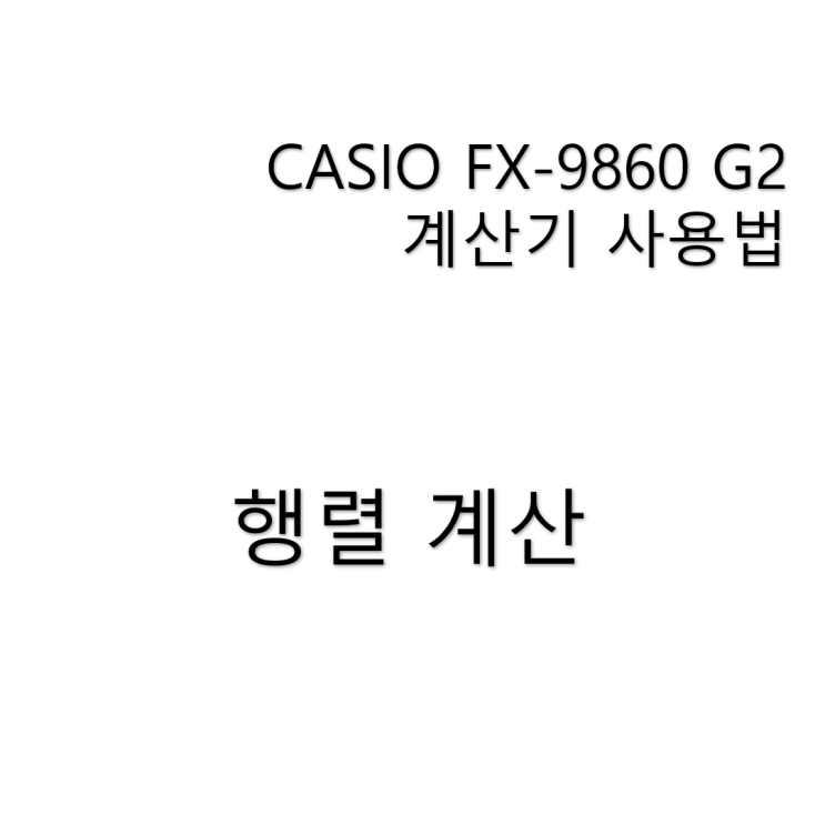 [fx 9860 시리즈] 카시오 공학용 행렬 입력 및 계산법 : 네이버 블로그