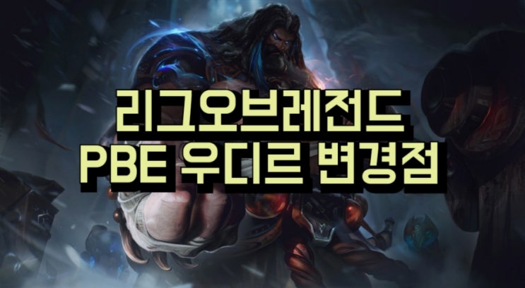 [롤] PBE 우디르 변경점 : 네이버 블로그