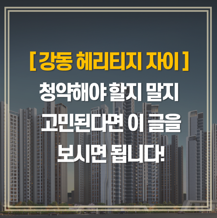 강동 헤리티지 자이 청약 넣기 전 반드시 알아야 할 당첨전략 및 필요자금 계획feat 분양가평면도중도금대출특별공급