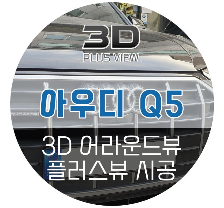 아우디 Q5 어라운드뷰 타공없이 차체 훼손없이 시공 가능한 초고화질 Ap모빌리티 3d플러스뷰 네이버 블로그