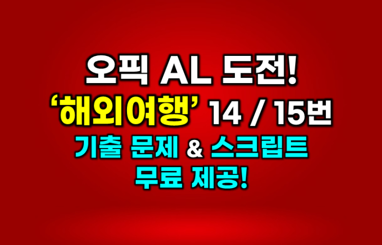 OPIc AL 등급, 오픽서베이 인기 주제 '해외여행' 14번 & 15번 기출문제와 답변 스크립트로 달성! : 네이버 블로그