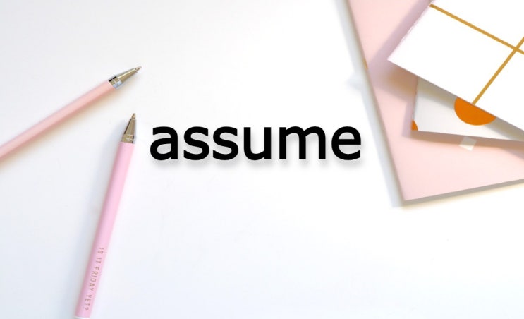 생각보다 자주 쓰는 영어 단어 assume, 가정하다 : 네이버 블로그