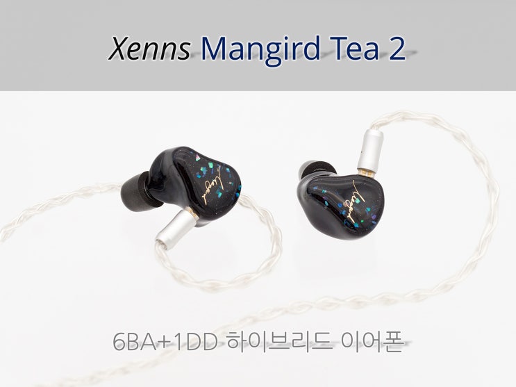Xenns Mangird Tea2 이어폰 - 고급스러운 외관과 다이나믹하면서도 정제된 느낌의 사운드가 맘에 드네요. : 네이버 블로그