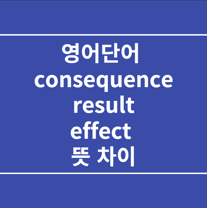 영어단어 consequence, result, effect 뜻 차이 : 네이버 블로그