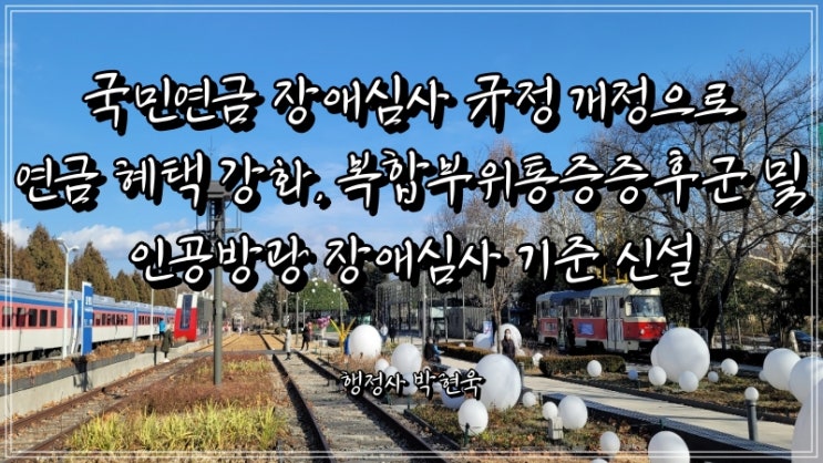 국민연금 장애심사 규정 개정 복합부위통증증후군 및 인공방광 장애심사 기준 신설 기능장애 기준 완화 관절유합술 조기 완치