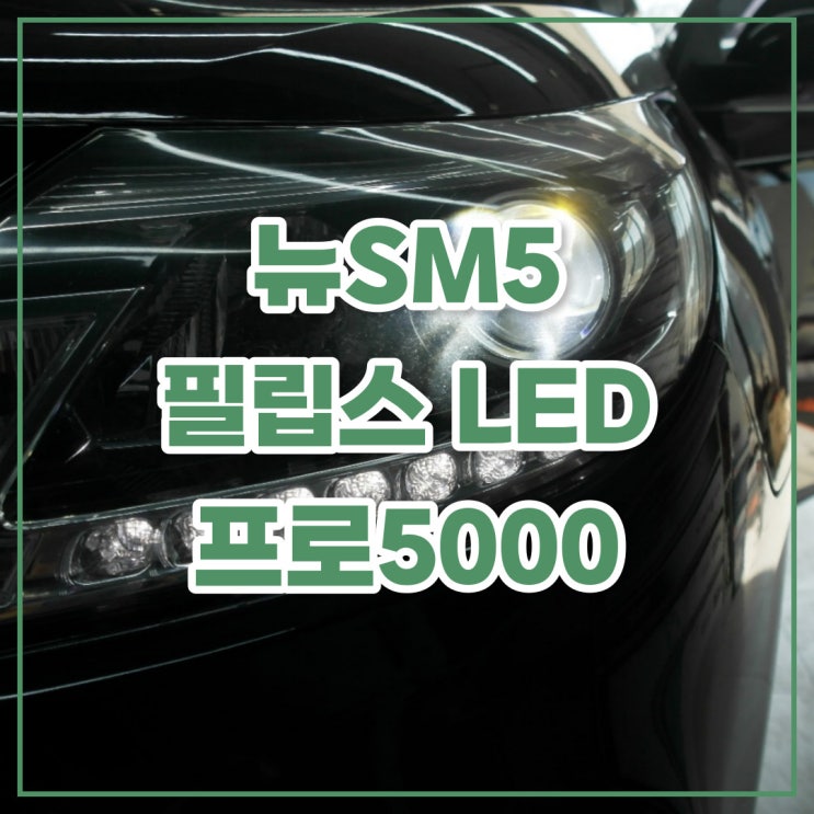 뉴SM5 필립스 LED 전구 전조등 프로 5000 시공. : 네이버 블로그