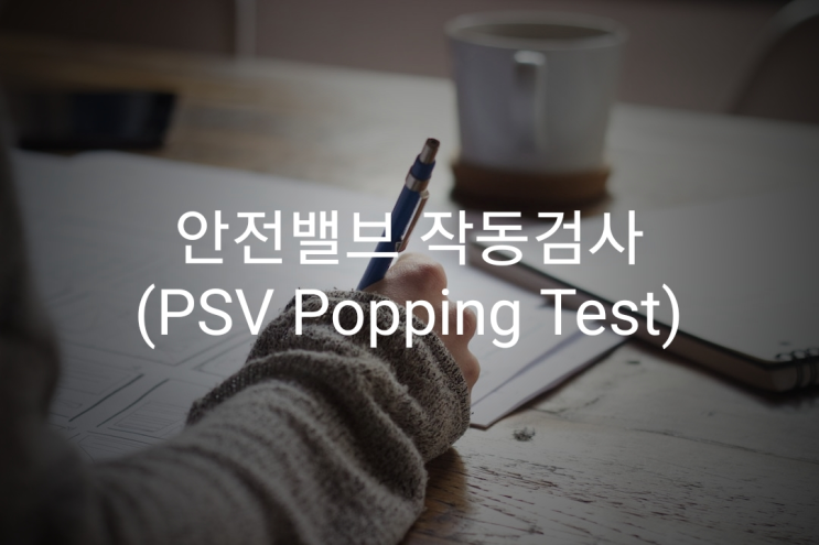 [안전밸브 작동검사] PSV Popping Test : 네이버 블로그