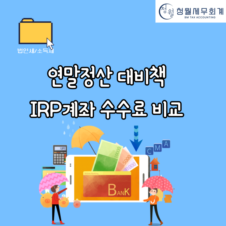 [청월 세무회계] 연말정산 대비책(12월 필수) : IRP계좌(#3.IRP 수수료 비교) : 네이버 블로그