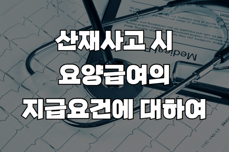 산재사고 시 요양급여의 지급요건에 대하여 네이버 블로그