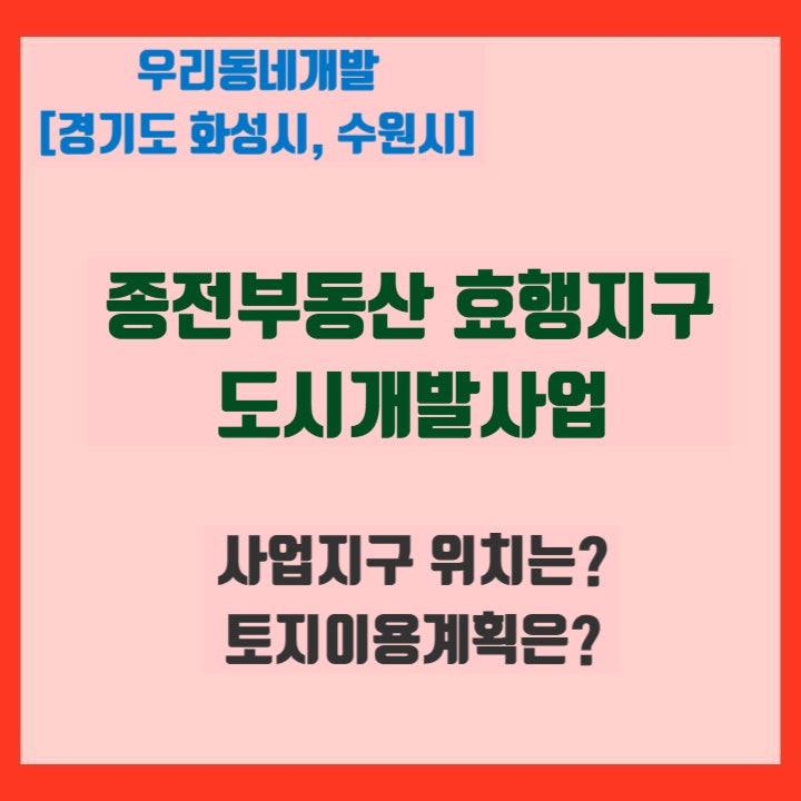 종전부동산 효행지구 도시개발사업 경기도 화성시 수원시 우리동네개발이야기 네이버 블로그