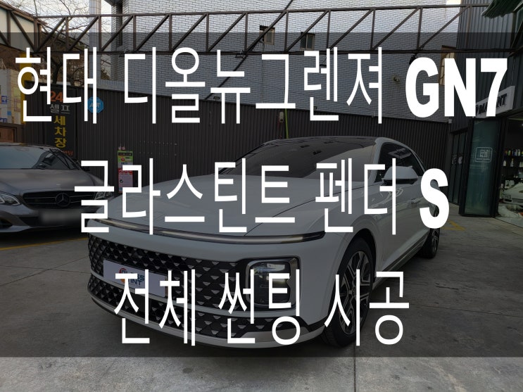 부산 송정 기장 일광 썬팅 전문점 현대 디 올뉴 그렌져 GN7 글라스틴트 펜더 S 전체 썬팅 시공 : 네이버 블로그