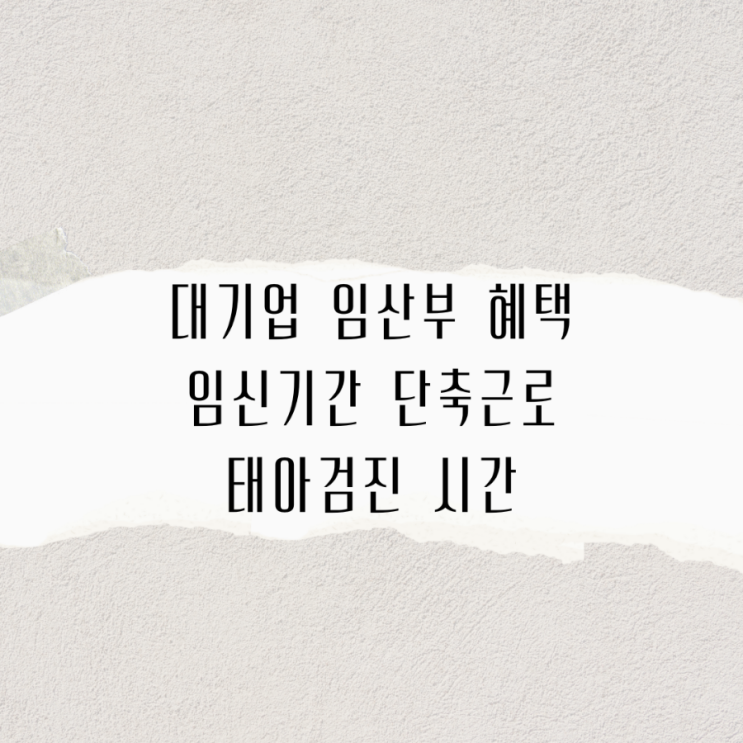 대기업 다니는 임산부의 혜택 챙기기 1탄 임신 확인 후 회사에서 챙겨야 할 혜택 모음 임신기간 근로시간 단축 태아검진휴가