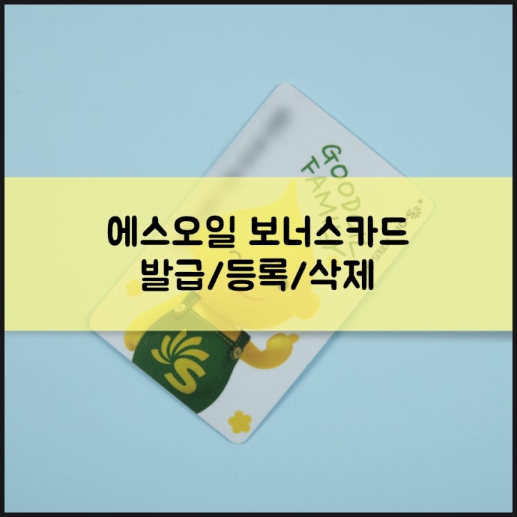 에스오일 보너스카드 발급 등록 삭제 방법 자세하게 네이버 블로그