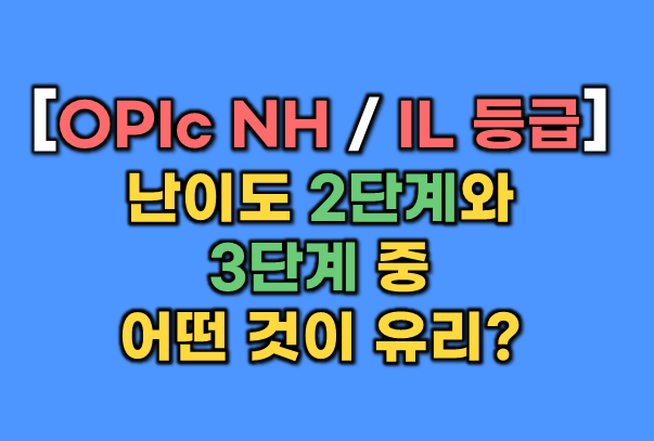 OPIc NH & IL 등급 따려면 오픽 난이도 2단계와 3단계 중 유리한 것은? : 네이버 블로그