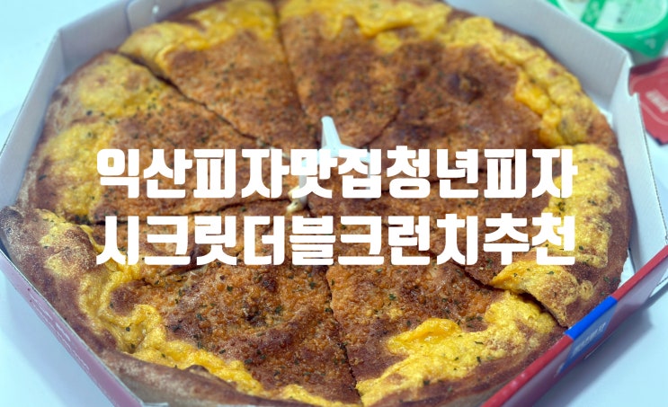 익산 피자맛집 청년피자 동산마동점 시크릿더블크런치 신메뉴 대박 네이버 블로그