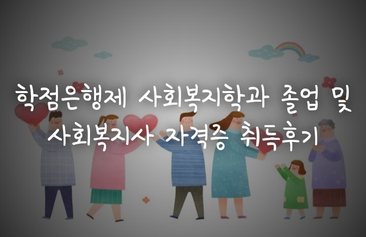 학점은행제를 통한 사회복지학과 졸업 및 사회복지사2급 취득 후기 야 너두 사회복지사 될수 있어feat 학점은행제 하는법