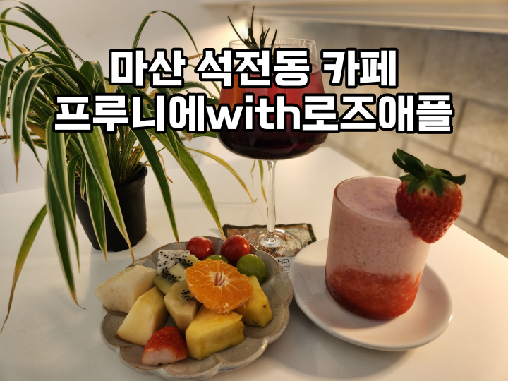 마산 석전동 카페 프루니에with로즈애플 상큼한 제철과일 가득한 곳 네이버 블로그