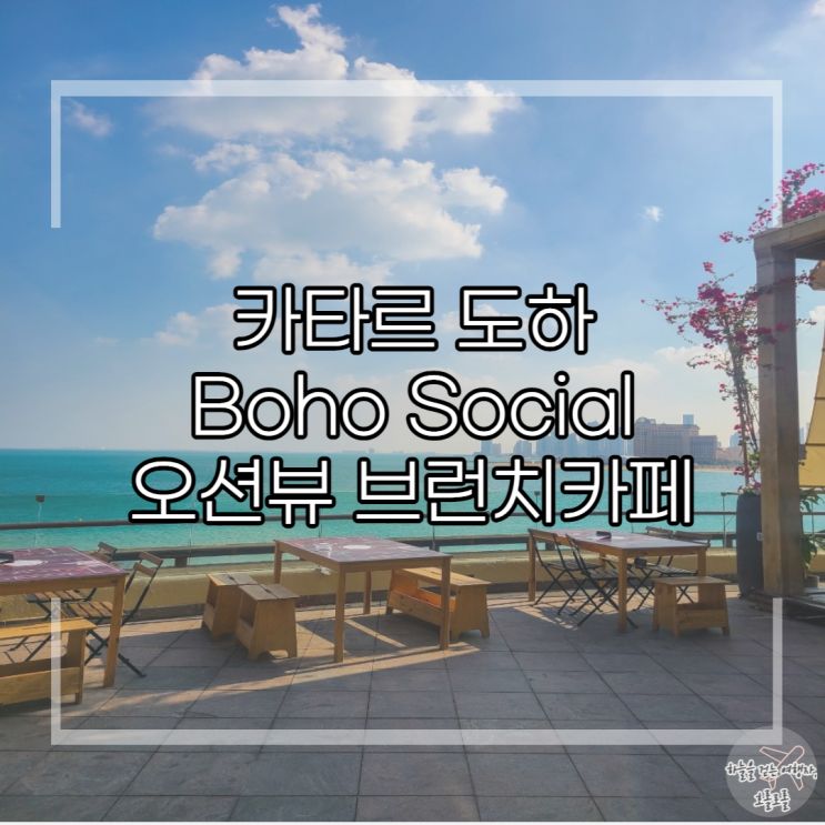 도하 카타라 Boho Social 오션뷰 휴양지 느낌의 예쁜 브런치카페 추천 : 네이버 블로그