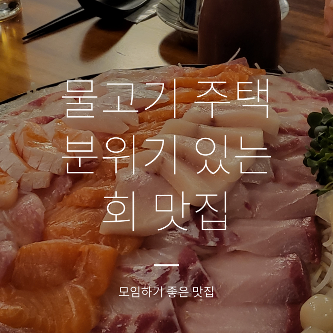 물고기 주택 각종 모임에 분위기 있는 횟집 삼각지 맛집 네이버 블로그