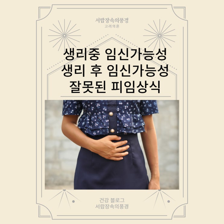 생리중 임신 가능성 생리 직후 임신가능성 생리 후 임신가능성 잘못된 피임상식 네이버 블로그