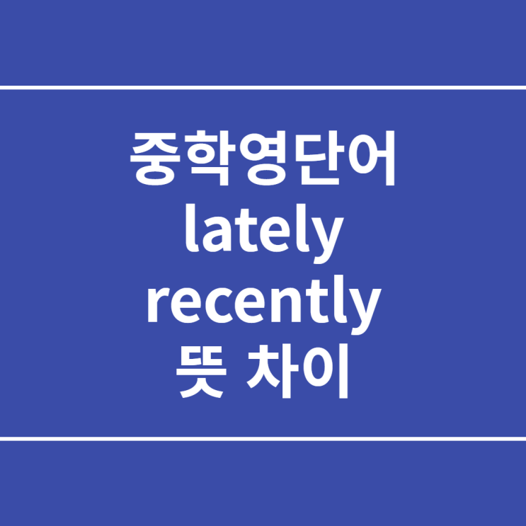 중학영단어 lately, recently 뜻 차이 : 네이버 블로그