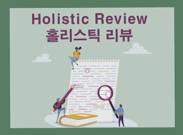 홀리스틱 리뷰, Holistic Review로 입학하는 해외대학/미국대학 입시는 어떤 과정인가? 그래서 원서를 어떻게 써야할까 ...