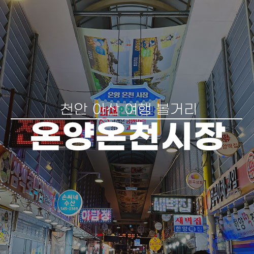 천안 아산 여행 볼거리 온양온천전통시장 주차 맛집 먹거리 드라이브 갈만한곳 네이버 블로그