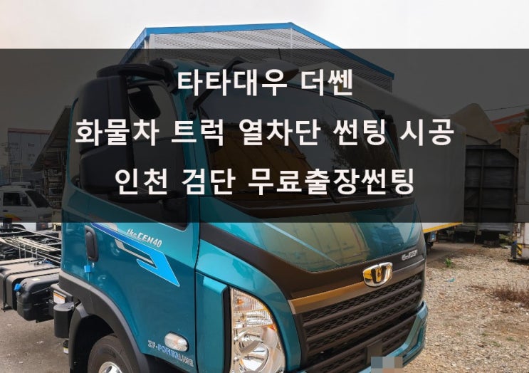 타타대우 더쎈 화물차 트럭 열차단 썬팅 시공 인천 검단 무료출장썬팅 네이버 블로그