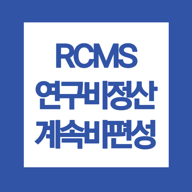 RCMS 연구비정산 상시점검 연구비복원 카드대금선입금 계속비편성 : 네이버 블로그